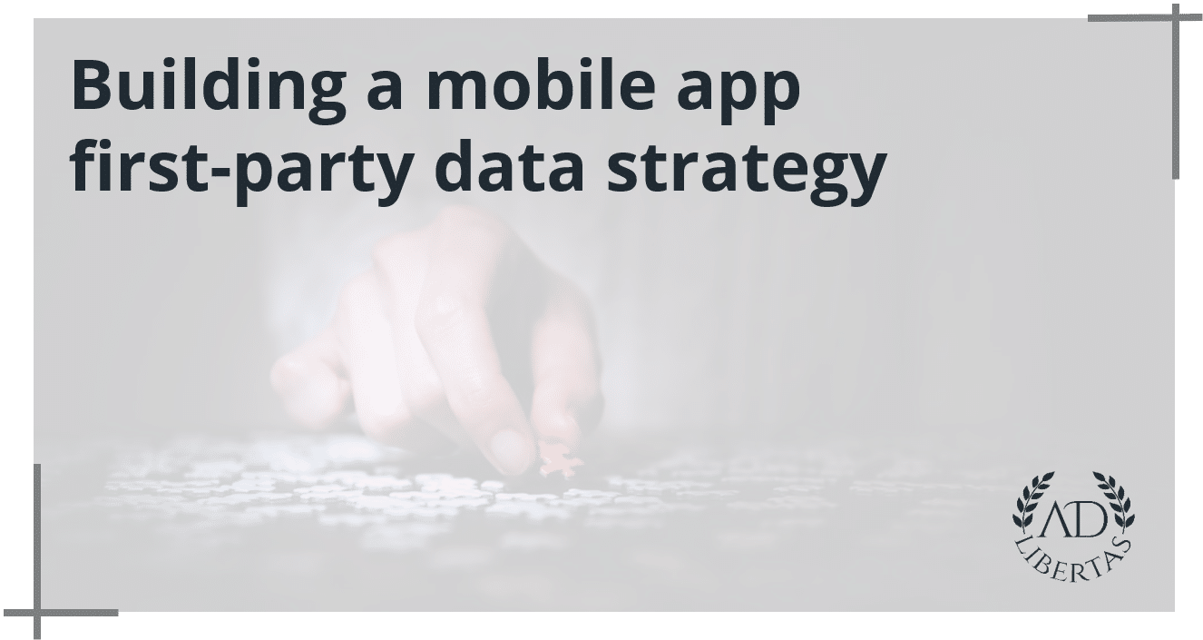 Building a mobile app first-party data strategy - AdLibertas